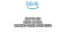 How To Fix Blink Camera Blinking Green Light Issue – The Droid Guy